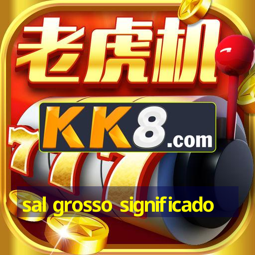 Sal Grosso Significado